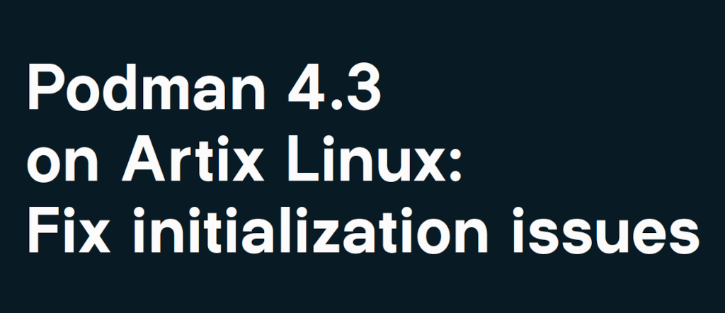 Podman 4.3 on Artix Linux: Fix initialization issues | Scqr Inc. Blog
